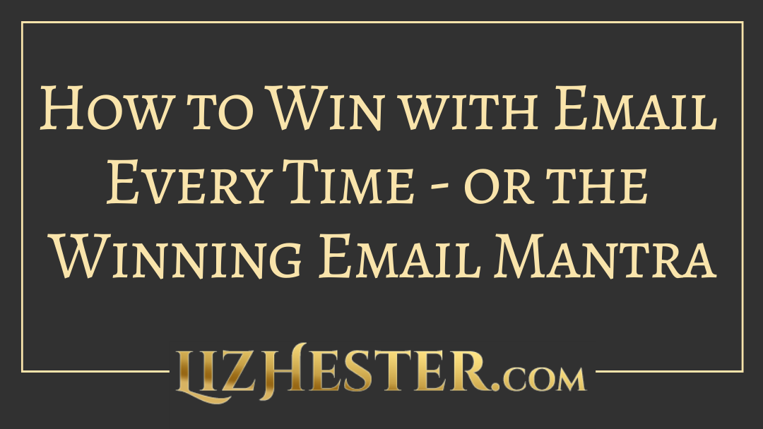 How To Win With Email Every Time - Or The Winning Email Mantra - Liz Hester